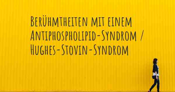 Berühmtheiten mit einem Antiphospholipid-Syndrom / Hughes-Stovin ...