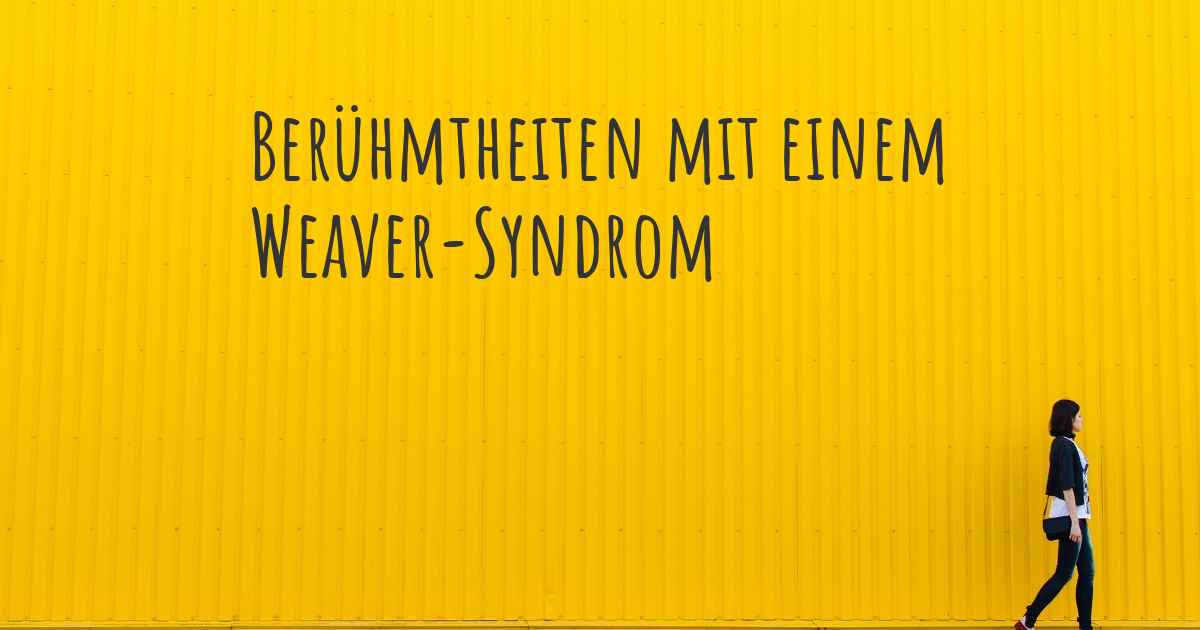Berühmtheiten mit einem Weaver-Syndrom. Welche bekannten Personen haben ...