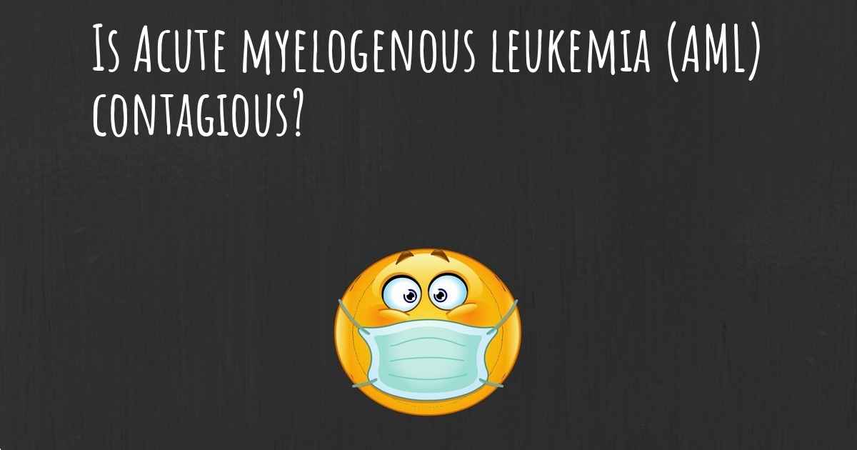 Is Acute myelogenous leukemia (AML) contagious?
