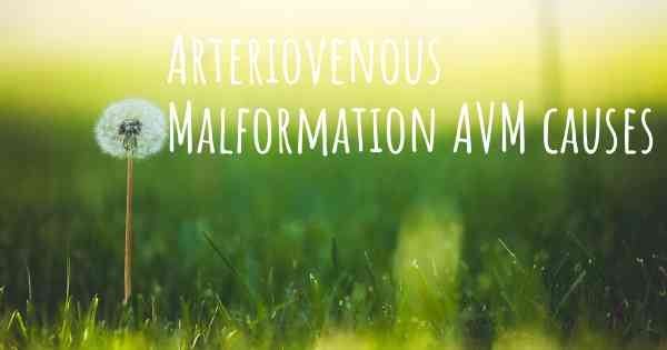 Which are the causes of Arteriovenous Malformation AVM?