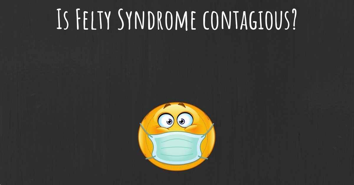 Is Felty Syndrome contagious?