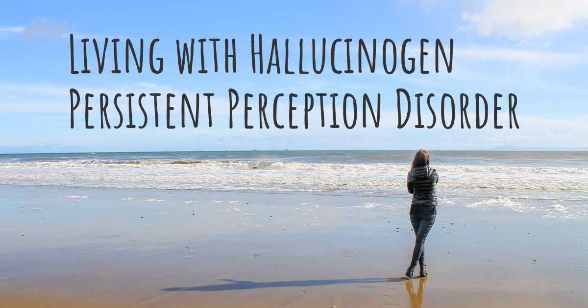Living with Hallucinogen Persistent Perception Disorder. How to live ...