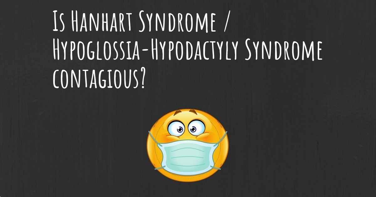Is Hanhart Syndrome / Hypoglossia-Hypodactyly Syndrome contagious?