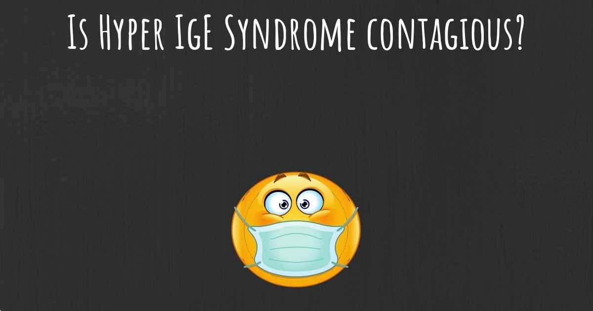 Is Hyper IgE Syndrome contagious?