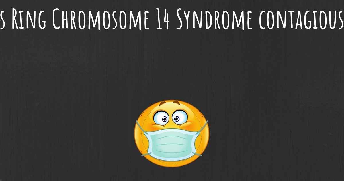 Is Ring Chromosome 14 Syndrome contagious?