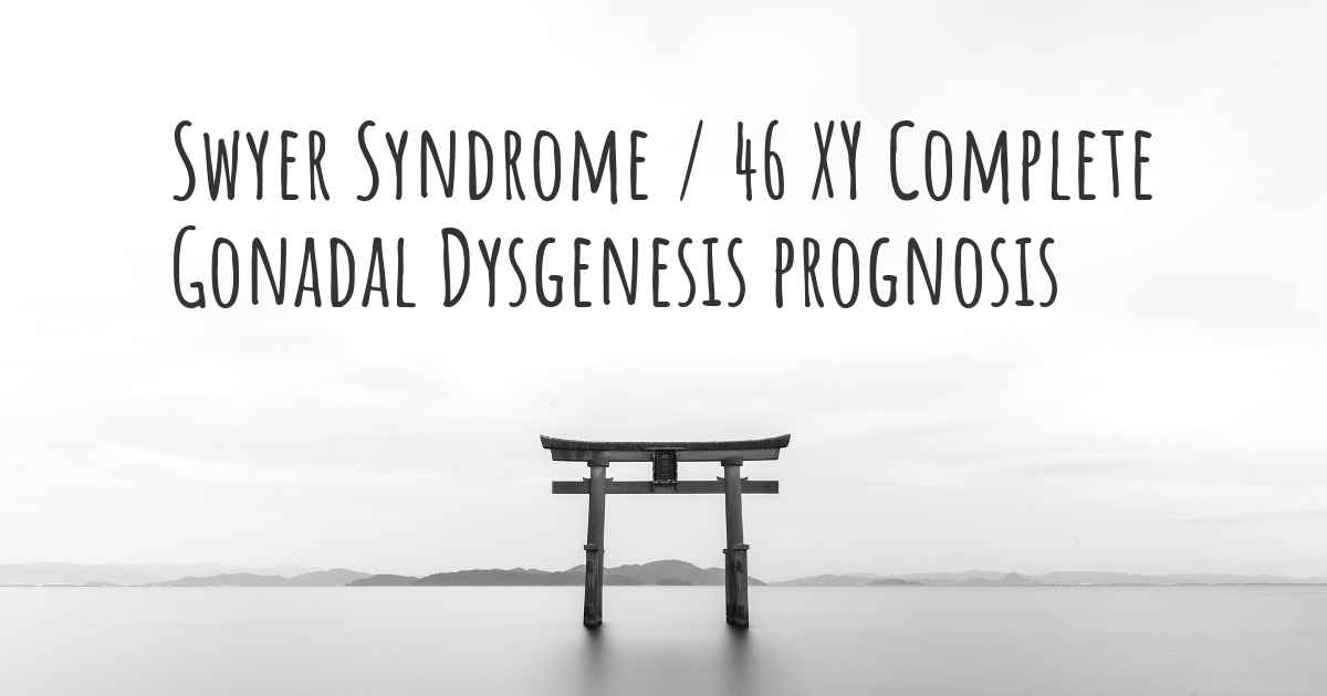 Swyer Syndrome / 46 XY Complete Gonadal Dysgenesis prognosis