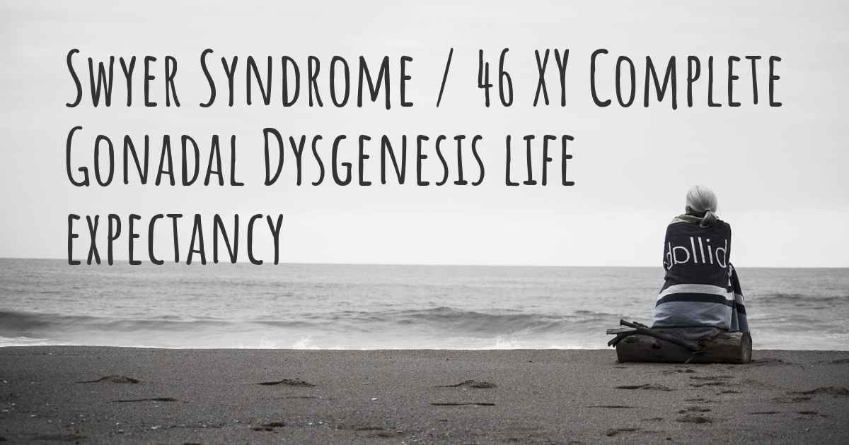 What is the life expectancy of someone with Swyer Syndrome / 46 XY ...