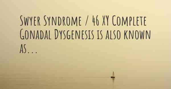 Swyer Syndrome / 46 XY Complete Gonadal Dysgenesis synonyms