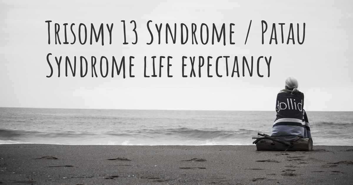 What is the life expectancy of someone with Trisomy 13 Syndrome / Patau ...