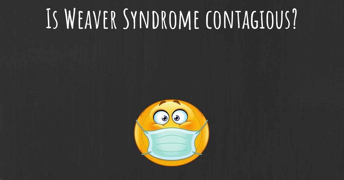 Is Weaver Syndrome contagious?