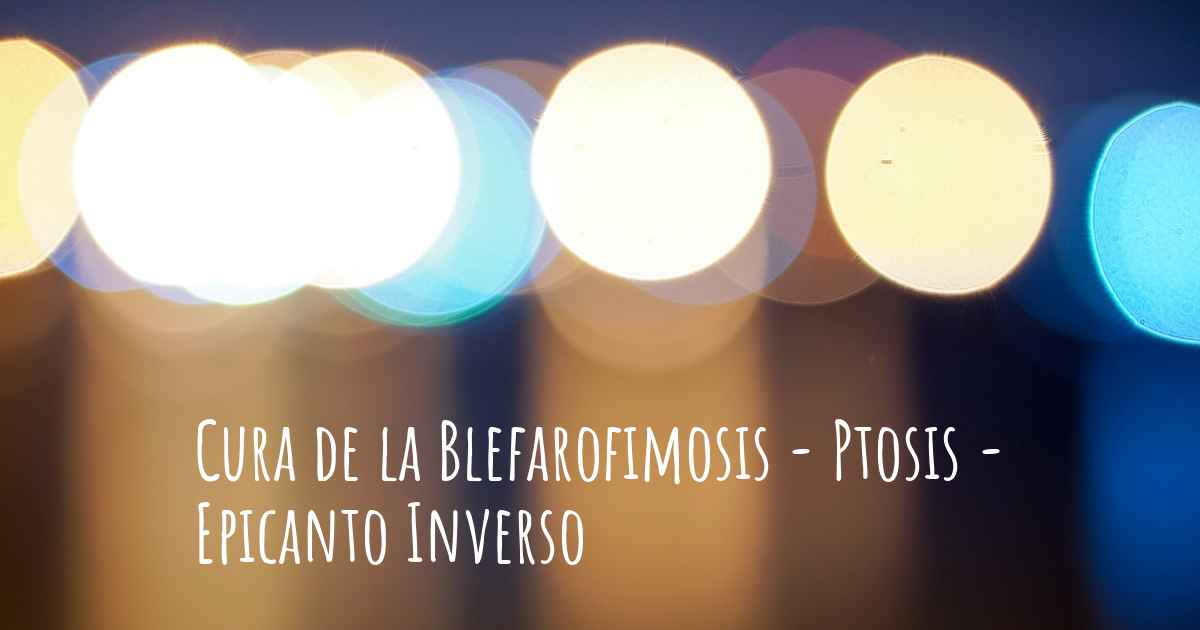 ¿La Blefarofimosis - Ptosis - Epicanto Inverso tiene cura?
