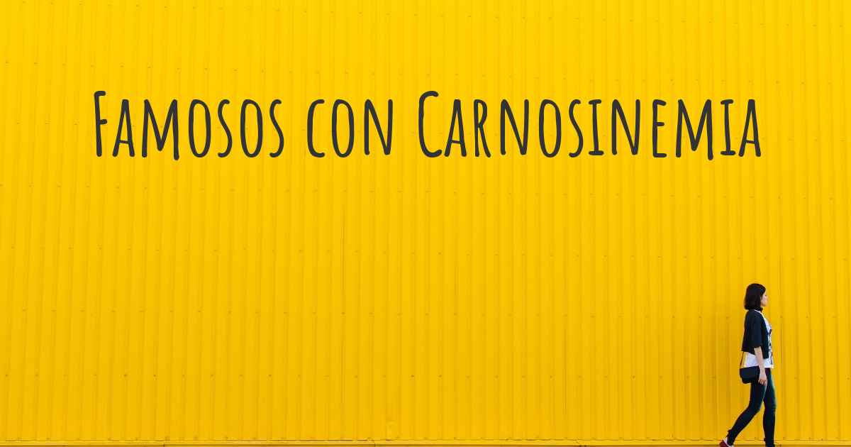 Famosos con Carnosinemia. ¿Qué famosos tienen Carnosinemia?