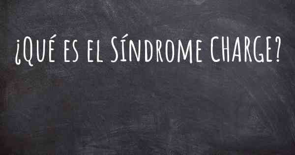 ¿Qué es el Síndrome CHARGE?