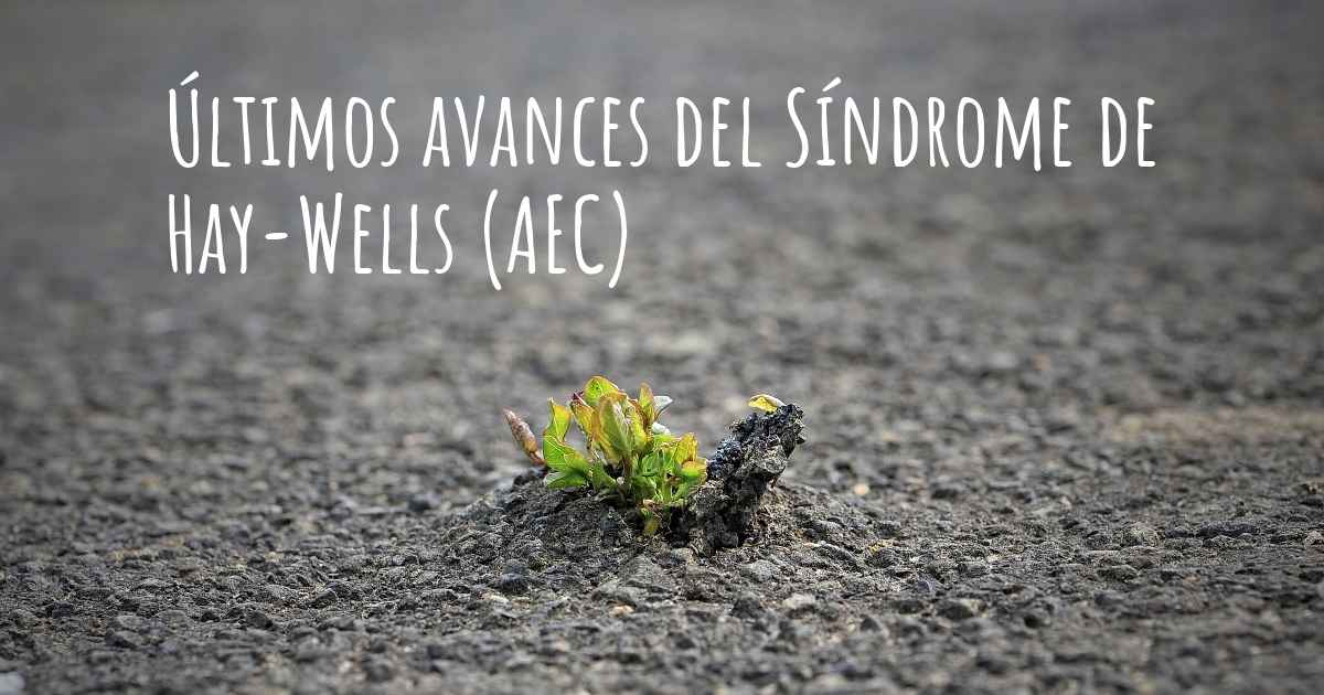 ¿Cuáles son los últimos avances del Síndrome de Hay-Wells (AEC)?