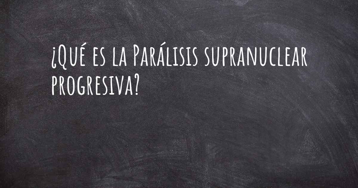 ¿Qué es la Parálisis supranuclear progresiva?