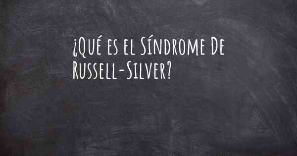¿Qué es el Síndrome De Russell-Silver?