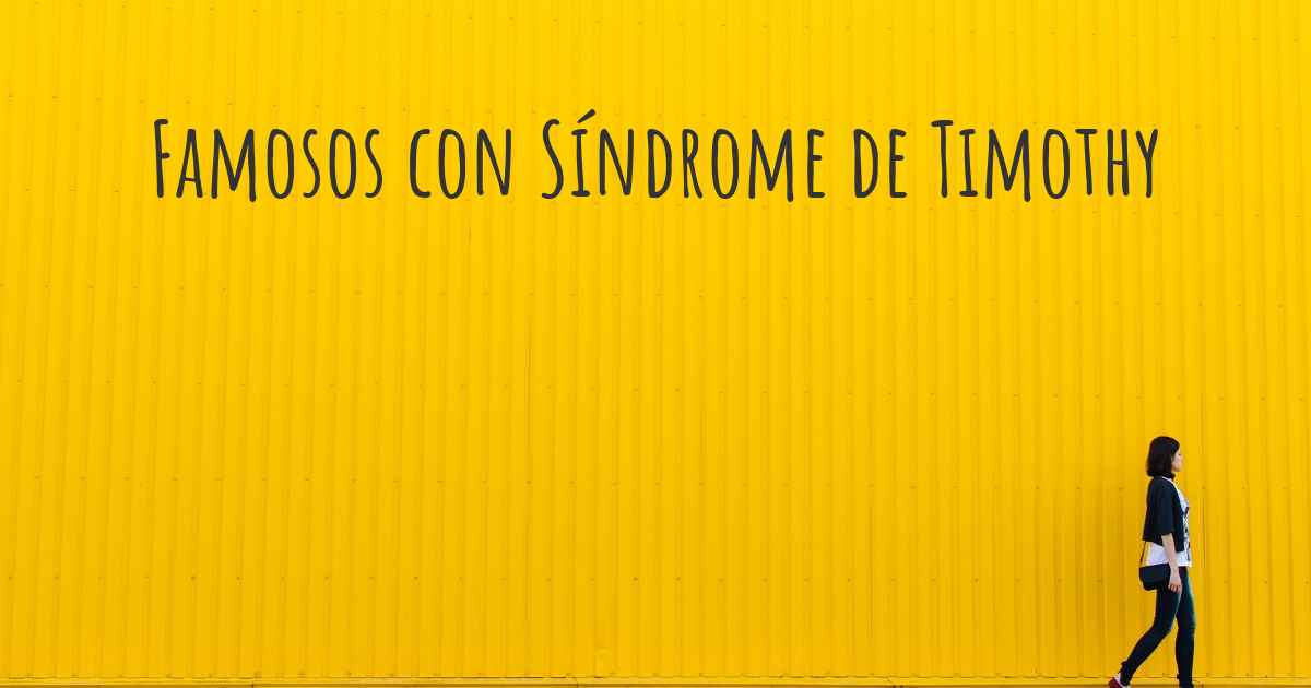 Famosos con Síndrome de Timothy. ¿Qué famosos tienen Síndrome de Timothy?