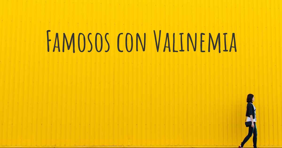 Famosos con Valinemia. ¿Qué famosos tienen Valinemia?