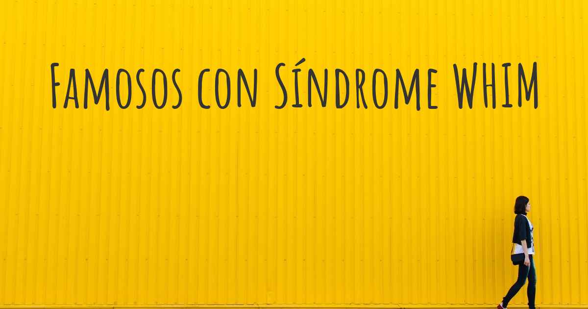 Famosos con Síndrome WHIM. ¿Qué famosos tienen Síndrome WHIM?