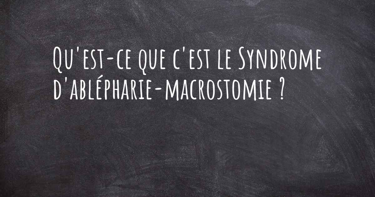 Qu'est-ce que c'est le Syndrome d'ablépharie-macrostomie