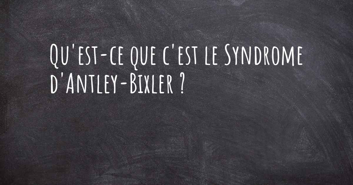 Qu'est-ce que c'est le Syndrome d'Antley-Bixler