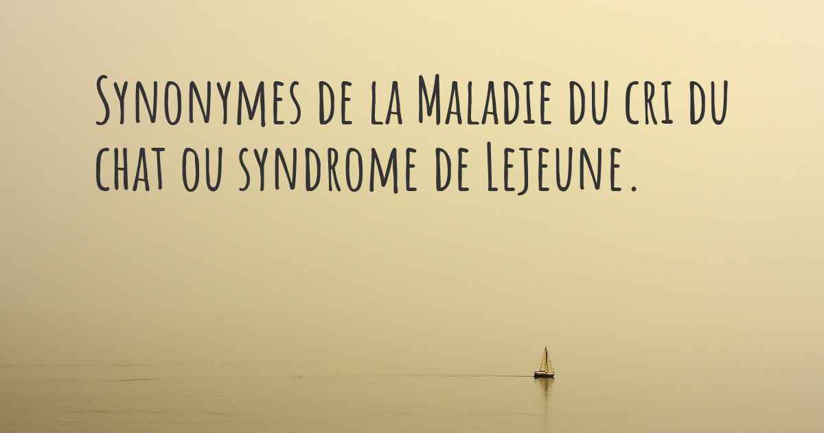 Synonymes de la Maladie du cri du chat ou syndrome de Lejeune. Les ...