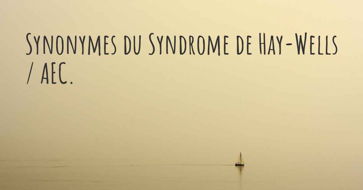 Synonymes du Syndrome de Hay-Wells / AEC. Les autres noms du Syndrome ...