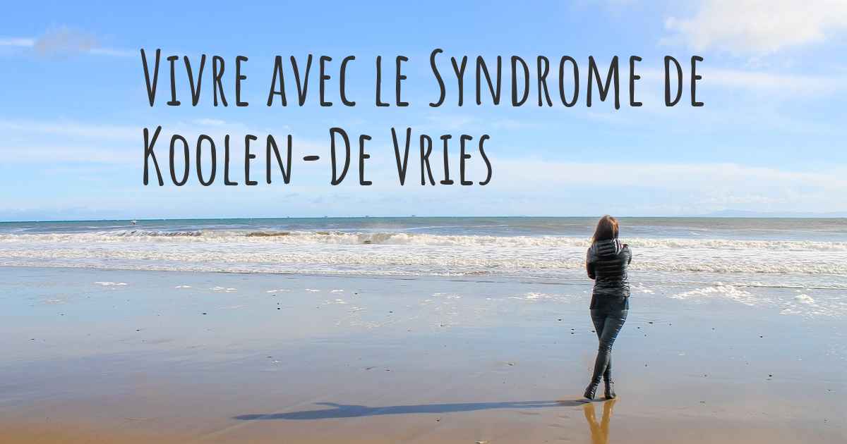 Comment vivre avec le Syndrome de Koolen-De Vries? Est-ce qu'on peut ...