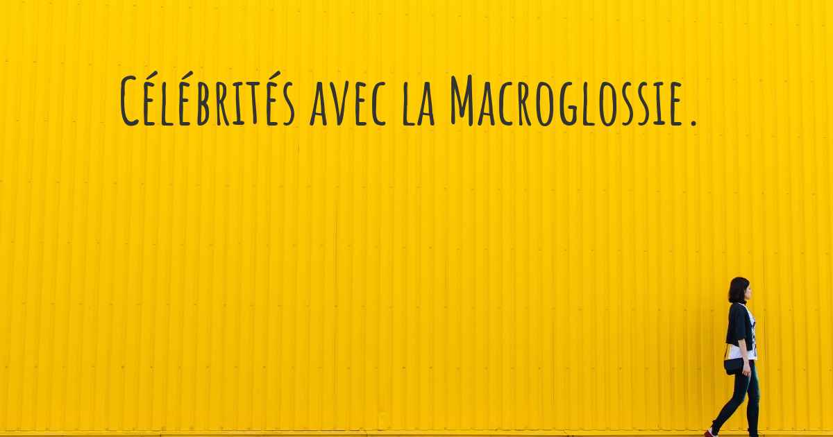 Célébrités avec la Macroglossie. Quelles célébrités ont la Macroglossie