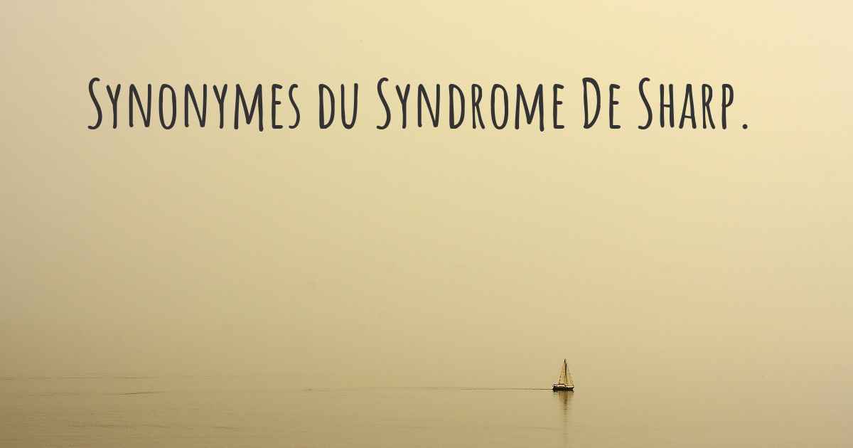 Synonymes du Syndrome De Sharp. Les autres noms du Syndrome De Sharp.