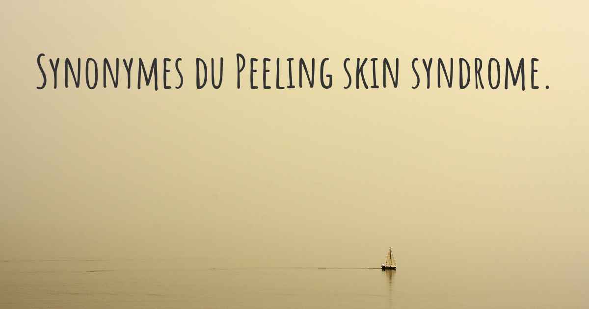 Synonymes du Peeling skin syndrome. Les autres noms du Peeling skin ...