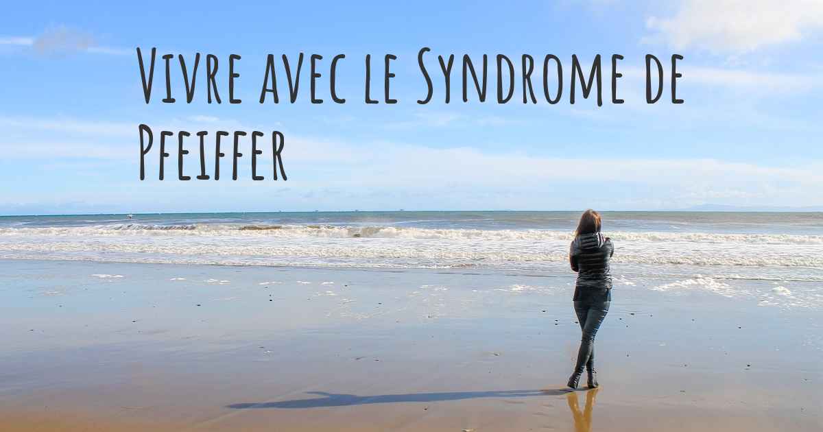 Comment vivre avec le Syndrome de Pfeiffer? Est-ce qu'on peut être ...