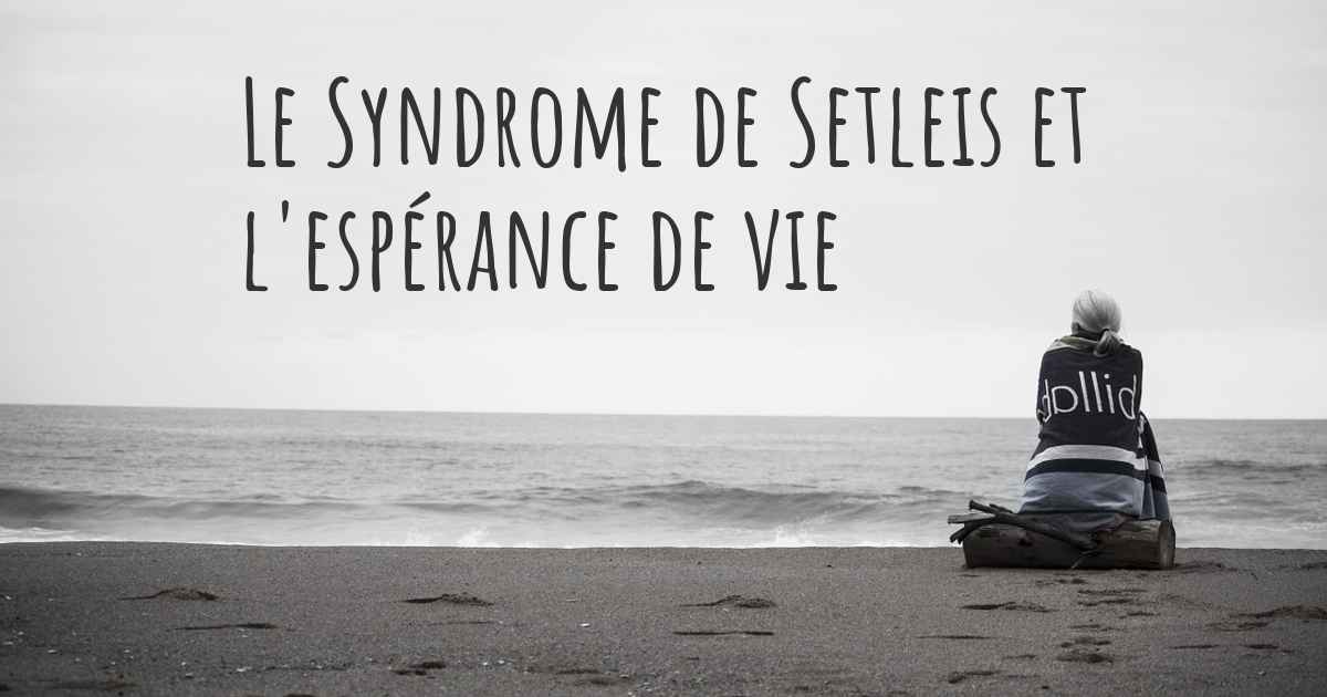 Quelle est l'espérance de vie avec le Syndrome de Setleis? Est-ce que ...