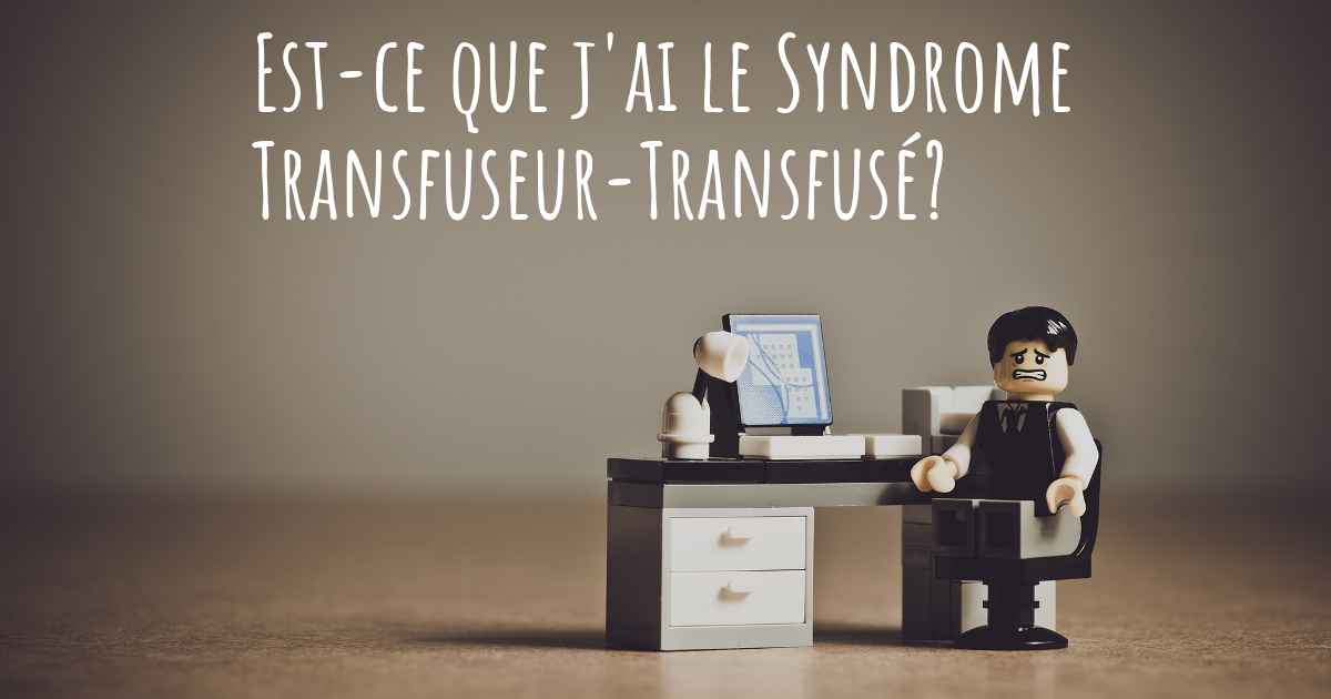 Comment puis-je savoir si j'ai le Syndrome Transfuseur-Transfusé?