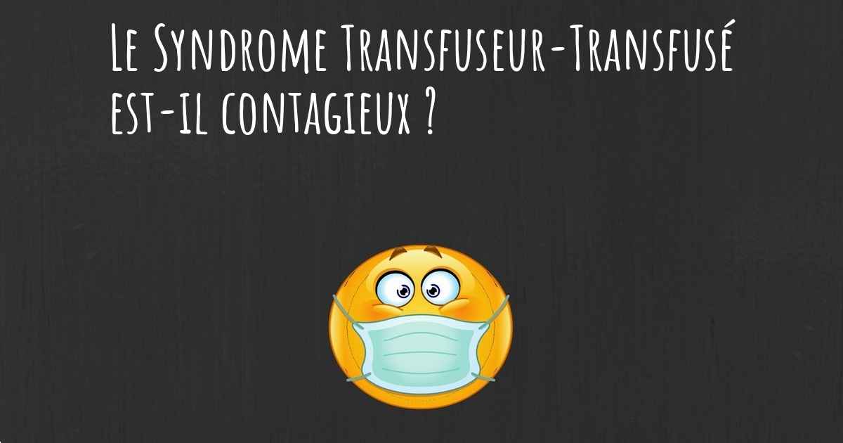 Est-ce que le Syndrome Transfuseur-Transfusé est-il contagieux
