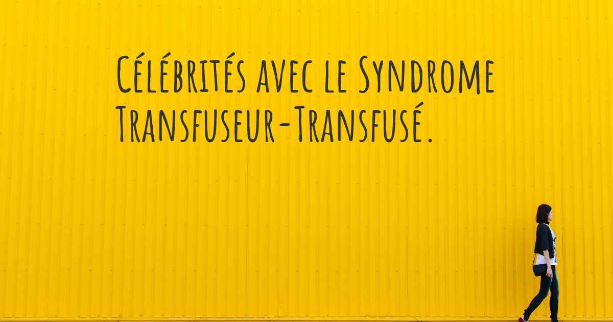 Célébrités avec le Syndrome Transfuseur-Transfusé. Quelles célébrités ...