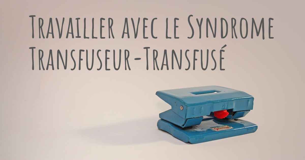 Est-ce que les personnes avec le Syndrome Transfuseur-Transfusé peuvent ...
