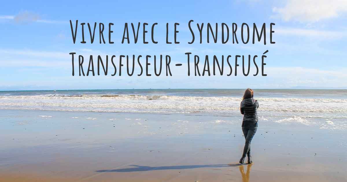 Comment vivre avec le Syndrome Transfuseur-Transfusé? Est-ce qu'on peut ...