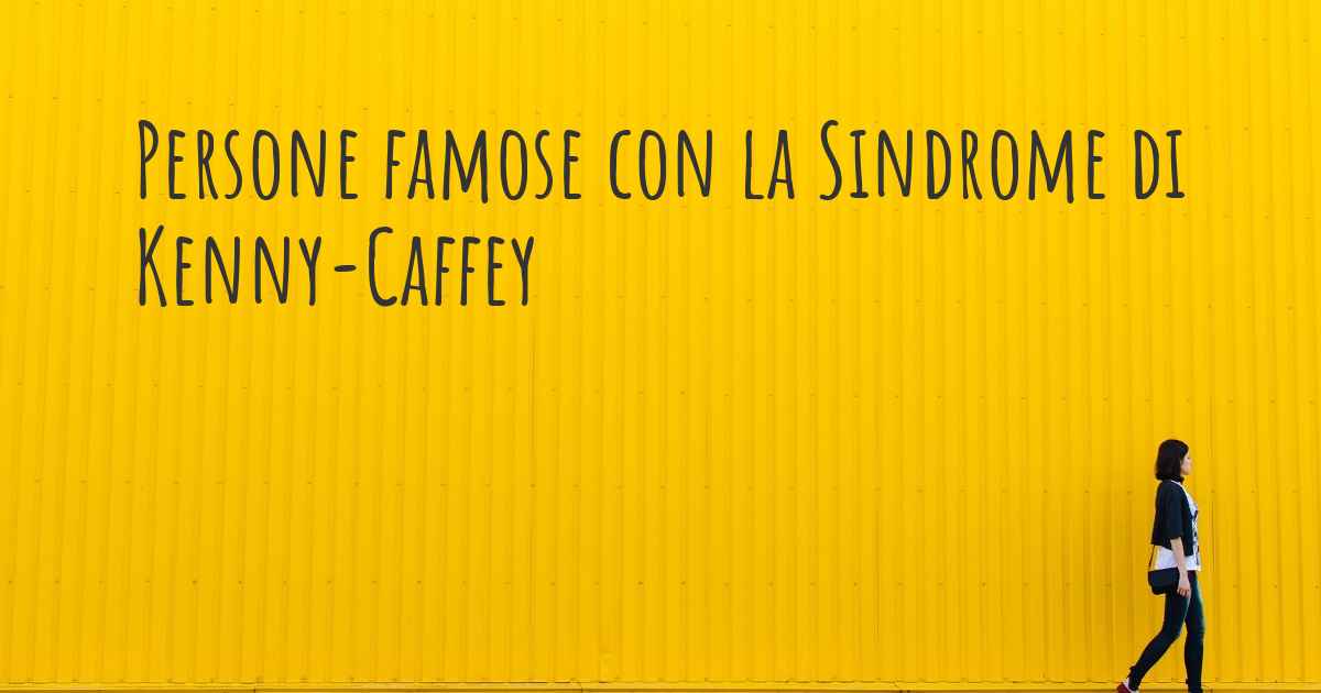 Persone famose con la Sindrome di Kenny-Caffey. Quali persone famose ...