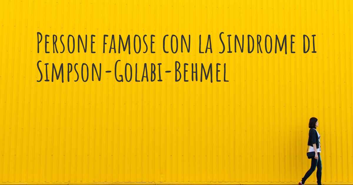 Persone famose con la Sindrome di Simpson-Golabi-Behmel. Quali persone ...