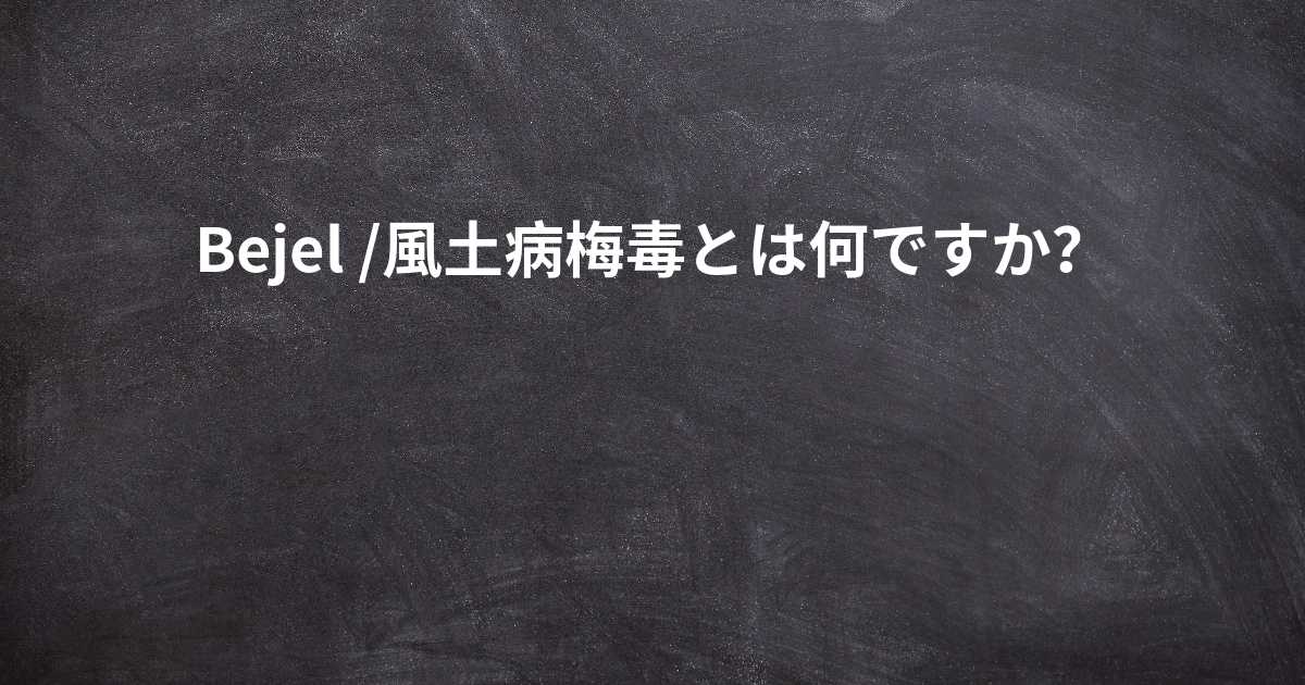 Bejel /風土病梅毒とは何ですか？