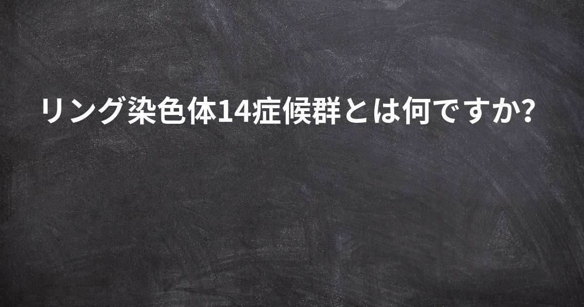 リング染色体14症候群とは何ですか？