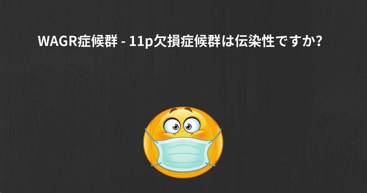 WAGR症候群 - 11p欠損症候群は伝染性ですか？