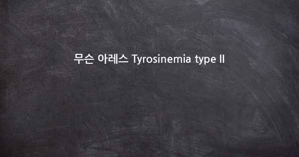 Tyrosinemia type II 무엇입니까