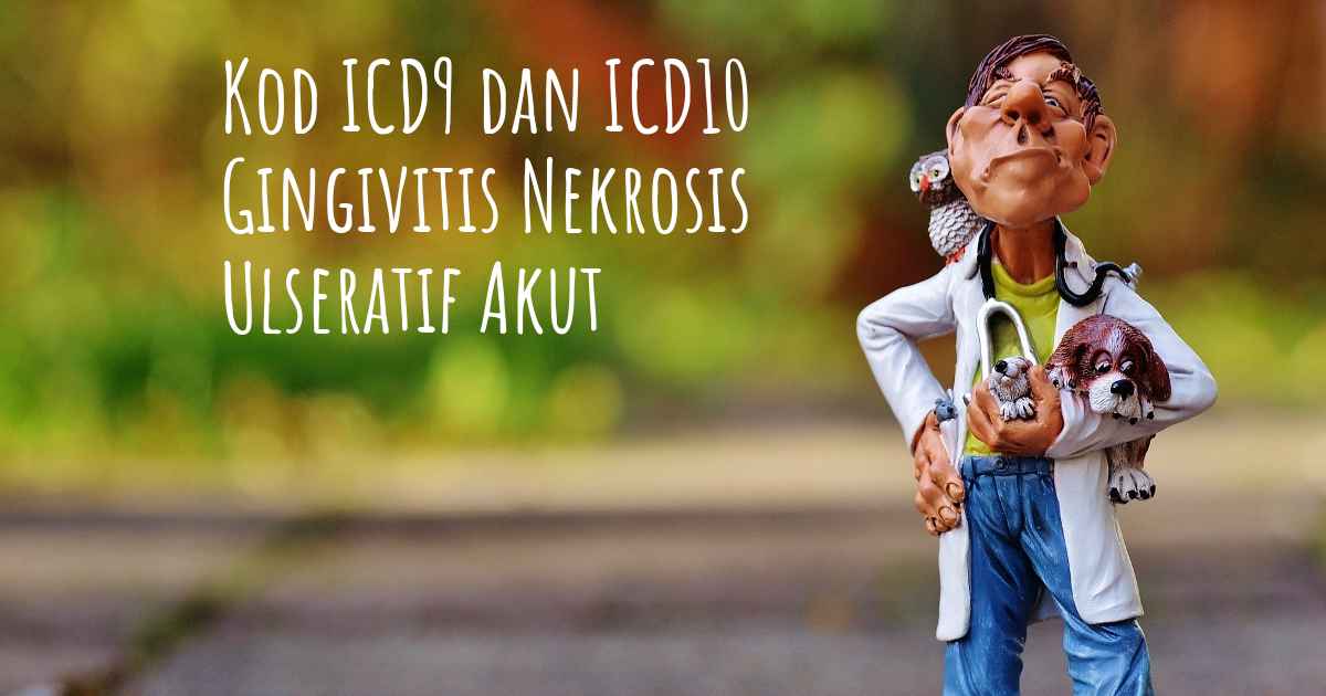 Kod ICD10 Gingivitis Nekrosis Ulseratif Akut dan kod ICD9