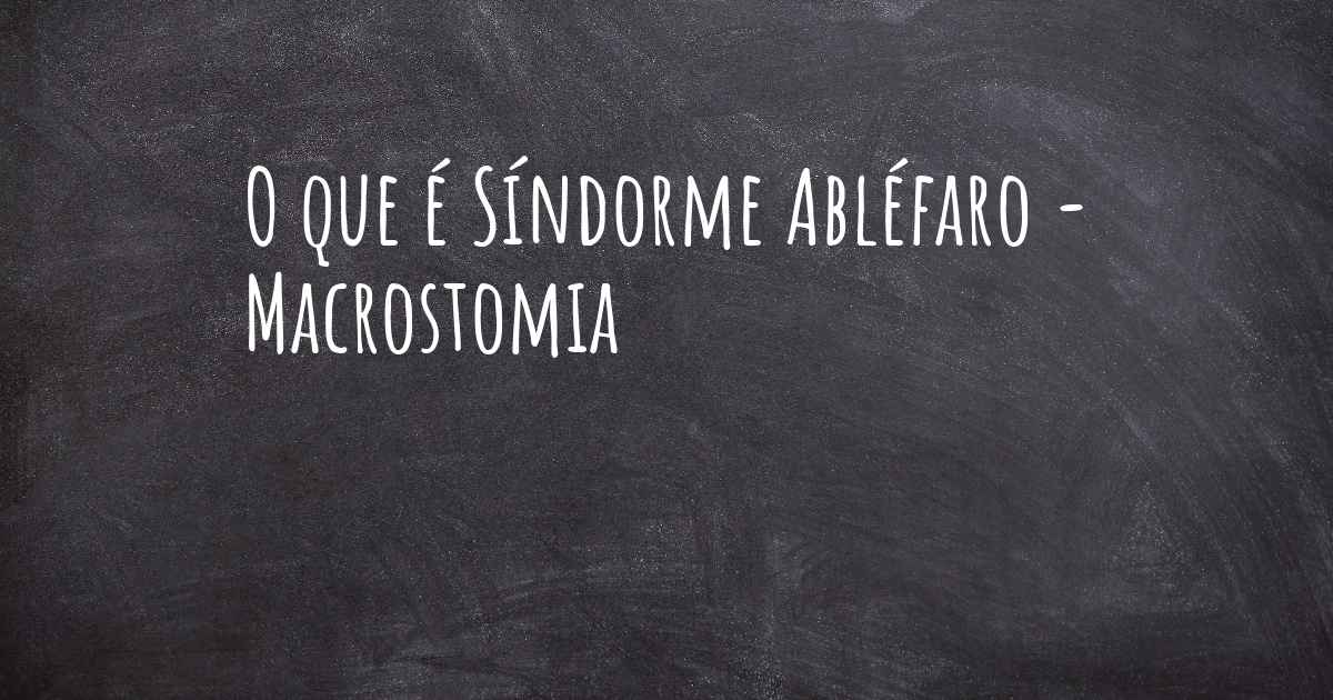 O que é Síndorme Abléfaro - Macrostomia?