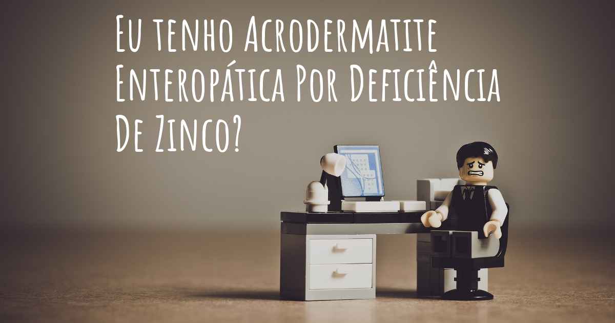 Como saber se eu tenho Acrodermatite Enteropática Por Deficiência De Zinco?