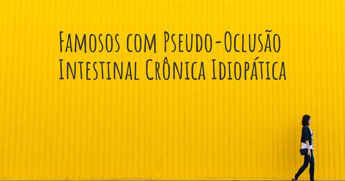 Famosos com Pseudo-Oclusão Intestinal Crônica Idiopática