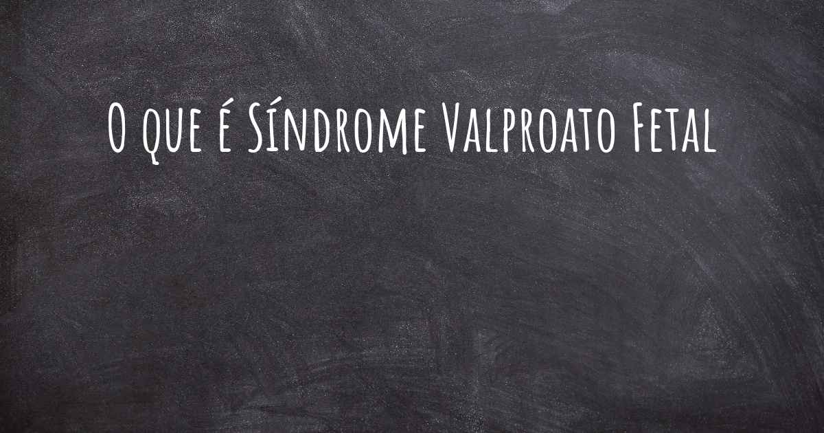 O que é Síndrome Valproato Fetal?