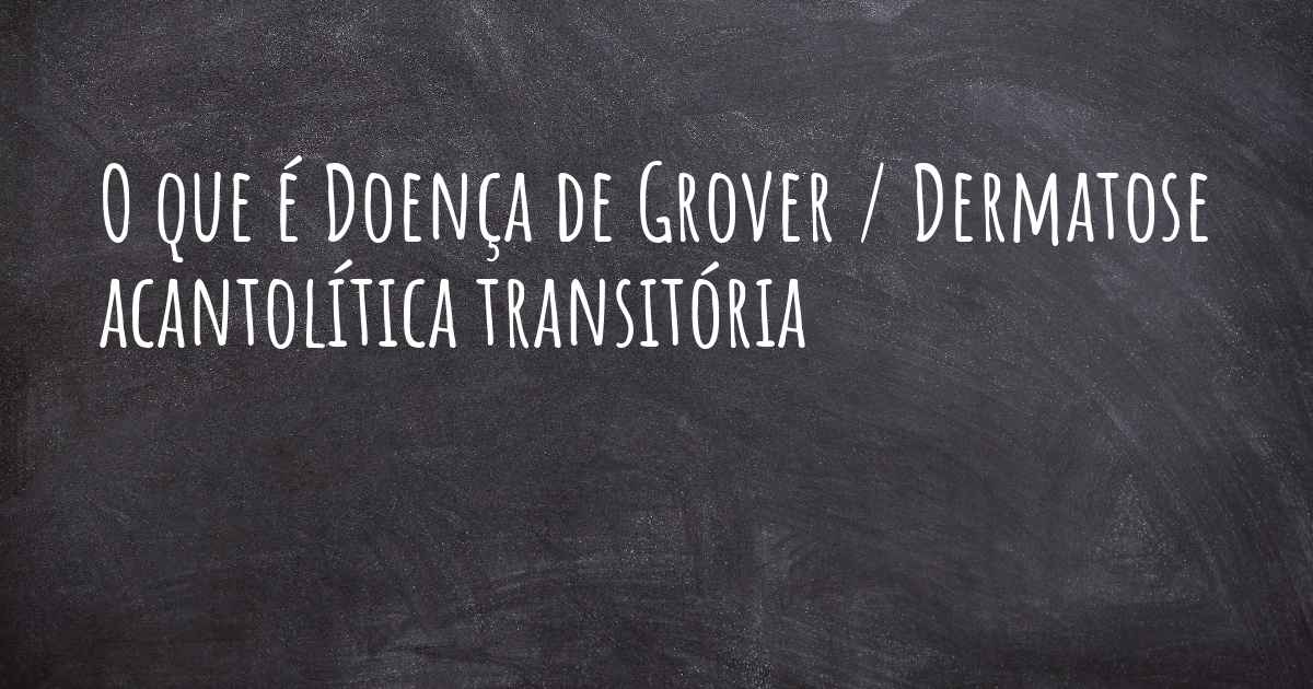 O que é Doença de Grover / Dermatose acantolítica transitória?